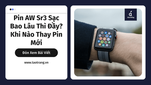 Pin AW Sr3 Sạc Bao Lâu Thì Đầy? Khi Nào Thay Pin Mới