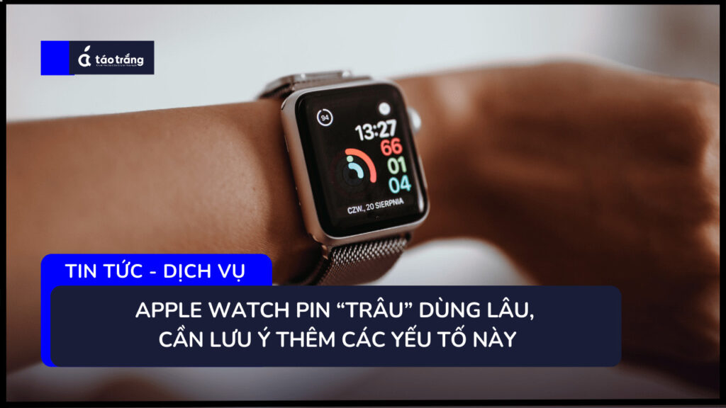 Apple Watch Pin Trâu, Giảm Đi Nỗi Lo Gián Đoạn Trải Nghiệm
